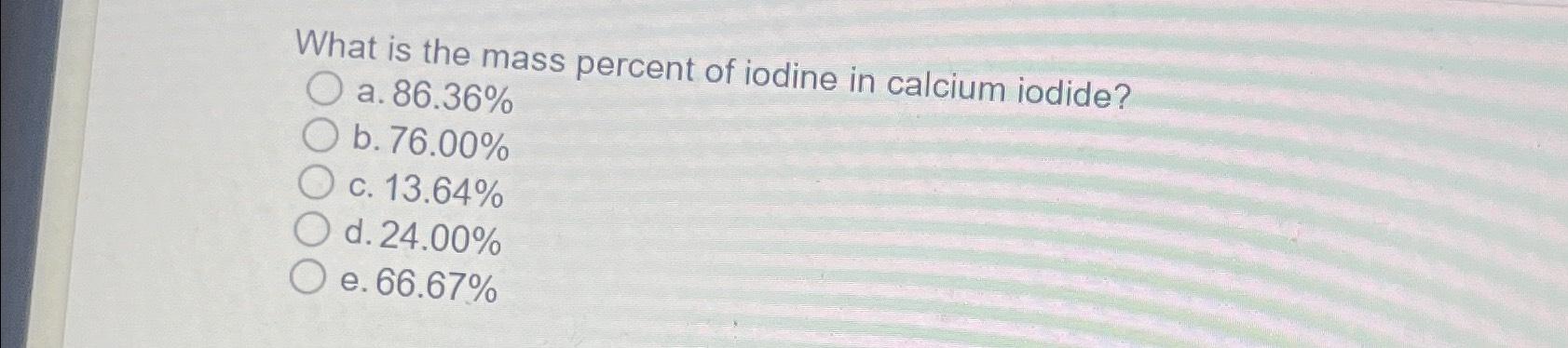 Solved What is the mass percent of iodine in calcium | Chegg.com