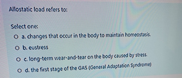 Solved Allostatic load refers to: Select one: O a. changes | Chegg.com