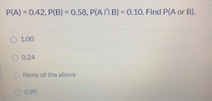 Solved P(A) = 0.42, P(B) = 0.58, P(AN B) = 0.10. Find P(A or | Chegg.com