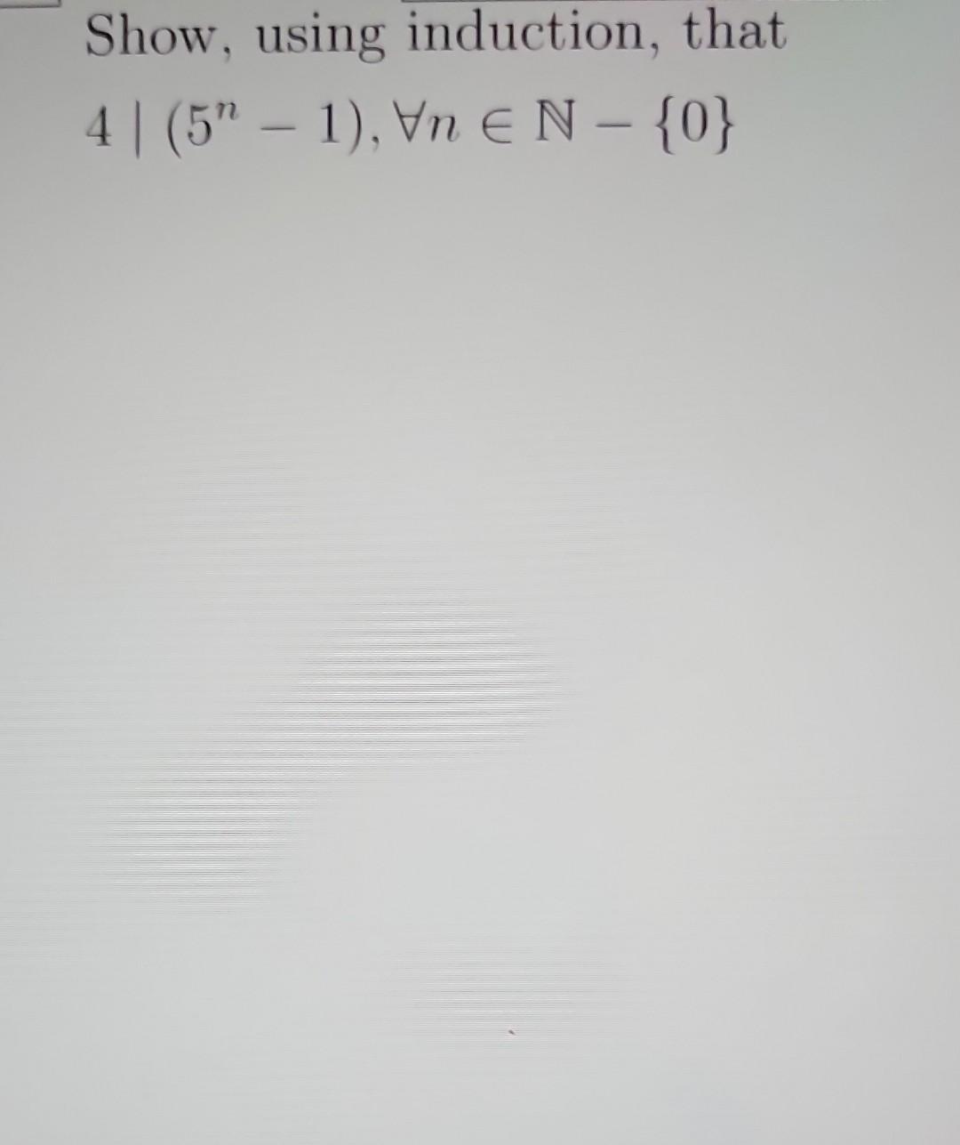 Solved Show, using induction, that 4∣(5n−1),∀n∈N−{0} | Chegg.com