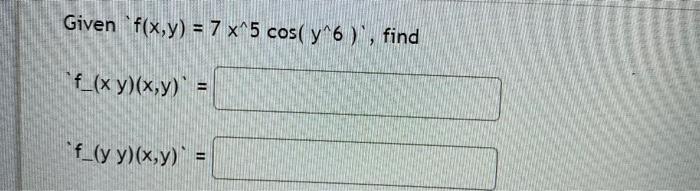 Solved Given f(x,y) = 7 x^5 cos(y^6), find `f_(x y)(x,y)` = | Chegg.com