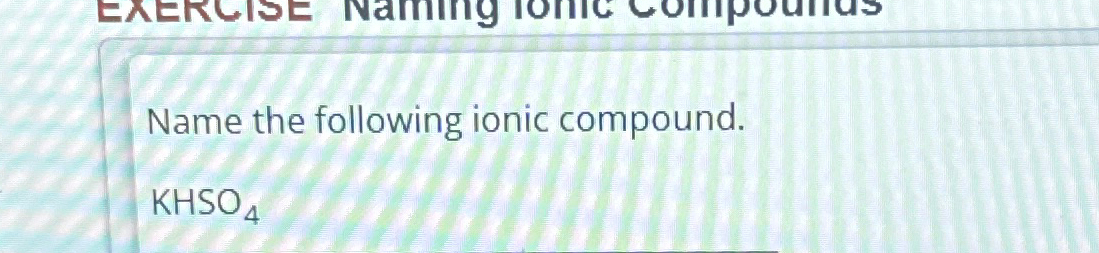 Solved Name the following ionic compound.KHSO4 | Chegg.com