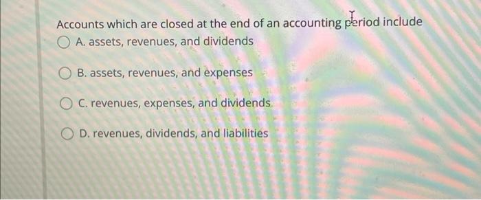 Solved Accounts which are closed at the end of an accounting | Chegg.com