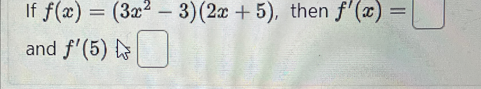 Solved If f(x)=(3x2-3)(2x+5), ﻿then f'(x)= ﻿and f'(5) | Chegg.com