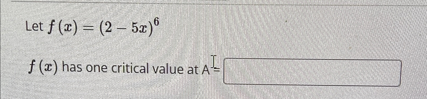 Solved Let f(x)=(2-5x)6f(x) ﻿has one critical value at A= | Chegg.com