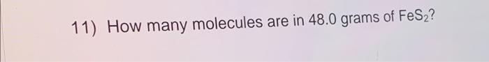 Solved 11) How many molecules are in 48.0 grams of FeS2 ? | Chegg.com