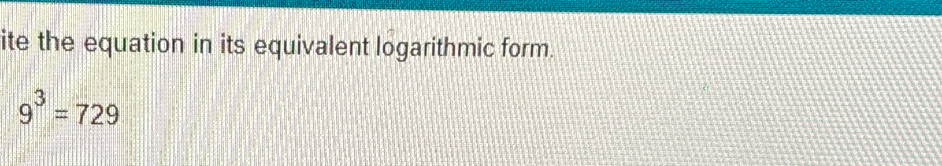 Solved ite the equation in its equivalent logarithmic | Chegg.com Solved ite the equation in its equivalent logarithmic | Chegg.com