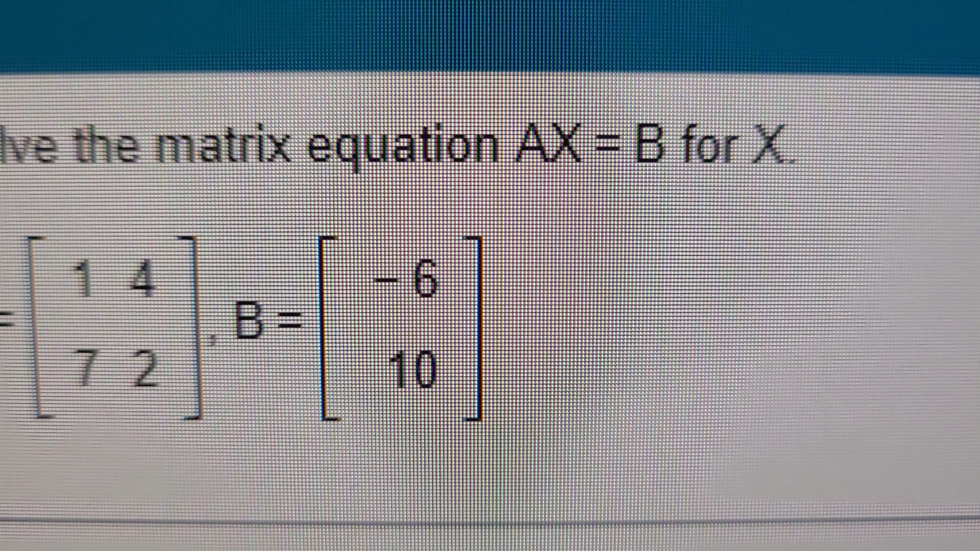 the matrix equation AX=B for X =[1742],B=[−610] | Chegg.com