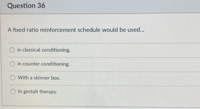 Solved Question 36 A fixed ratio reinforcement schedule | Chegg.com
