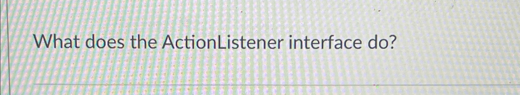 Solved What does the ActionListener interface do? | Chegg.com