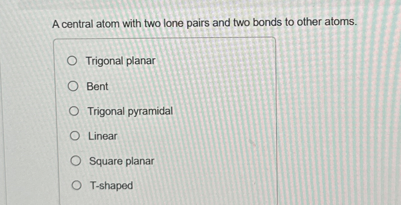 Solved A central atom with two lone pairs and two bonds to | Chegg.com