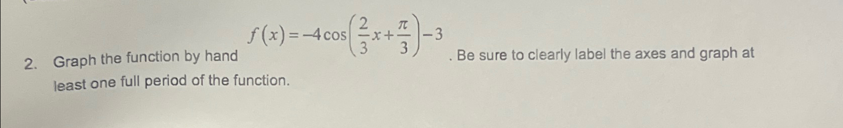 Solved Graph the function by handf(x)=-4cos(23x+π3)-3least | Chegg.com