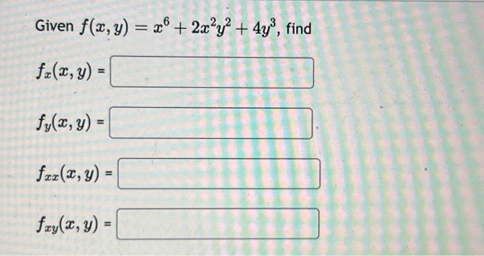 Solved Given f(x,y)=x6+2x2y2+4y3 fx(x,y)= fy(x,y)= fxx(x,y)= | Chegg.com