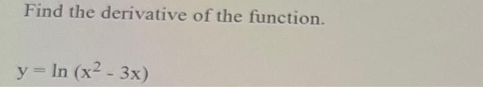 Solved Find the derivative of the function. y=ln(x2−3x) | Chegg.com