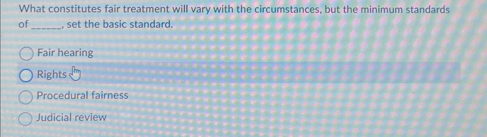 Solved What constitutes fair treatment will vary with the | Chegg.com