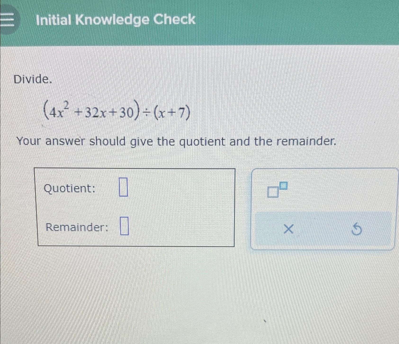 Solved Initial Knowledge CheckDivide.(4x2+32x+30)÷(x+7)Your | Chegg.com