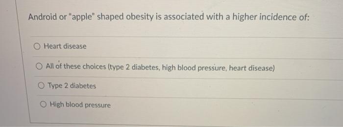 Solved Android or apple" shaped obesity is associated with a | Chegg.com