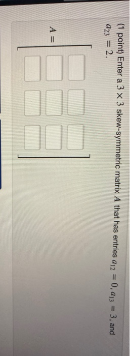 Solved (1 point) Enter a 3 x 3 skew-symmetric matrix A that | Chegg.com