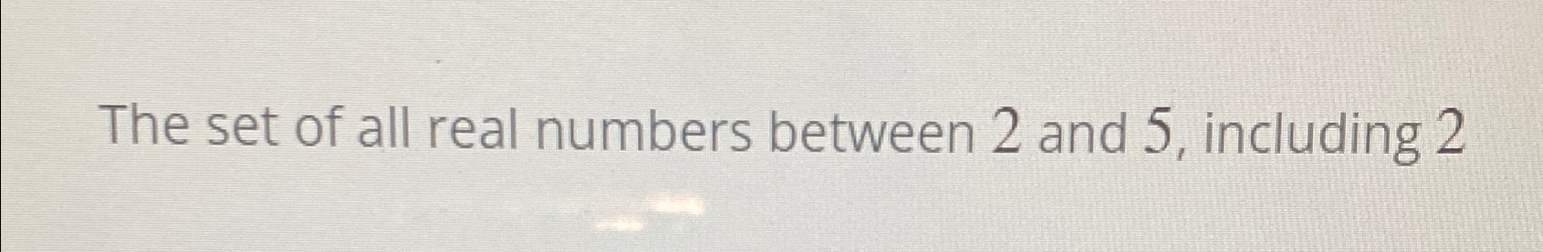 Solved The set of all real numbers between 2 ﻿and 5 , | Chegg.com