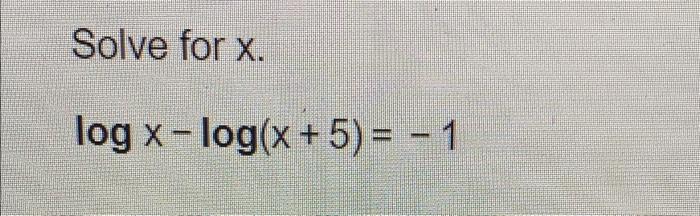 Solved Solve for x. log x-log(x + 5) = -1 | Chegg.com