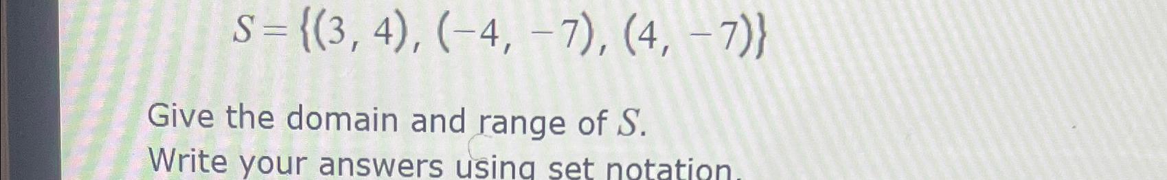 Solved S={(3,4),(-4,-7),(4,-7)}Give the domain and range of | Chegg.com