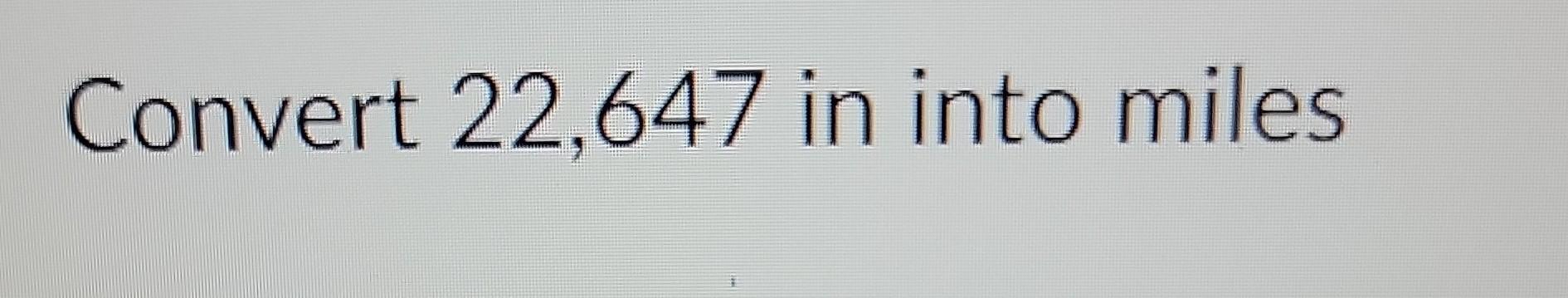 Solved Convert 22,647 in into miles | Chegg.com