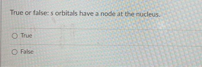 Solved True or false: s orbitals have a node at the nucleus. | Chegg.com