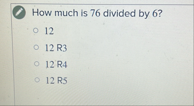 Solved How much is 76 ﻿divided by 6 ?\geoquad 12\geoquad | Chegg.com