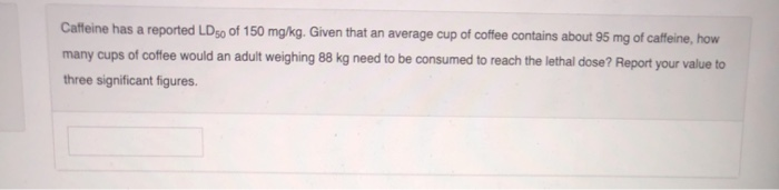 Solved Caffeine has a reported LD50 of 150 mg/kg. Given that | Chegg.com