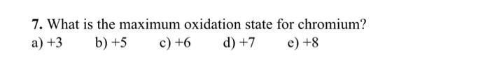 Solved 7. What is the maximum oxidation state for chromium? | Chegg.com