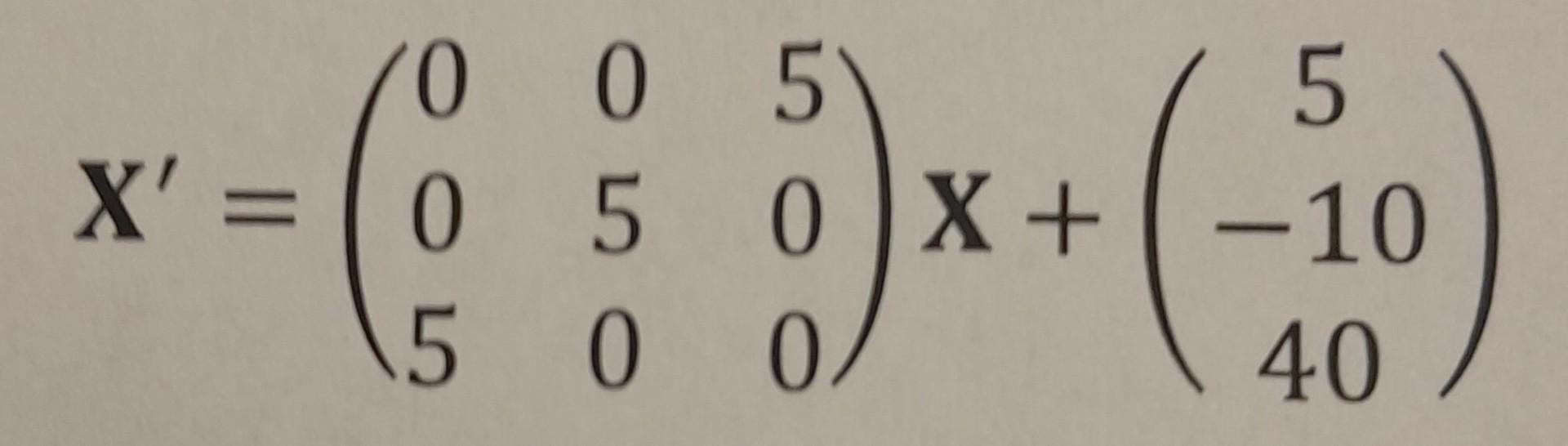 Solved X′=⎝⎛005050500⎠⎞X+⎝⎛5−1040⎠⎞ | Chegg.com