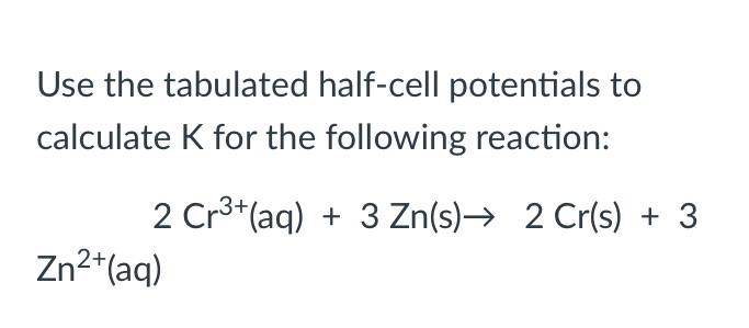 Solved Use the tabulated half-cell potentials to calculate K | Chegg.com