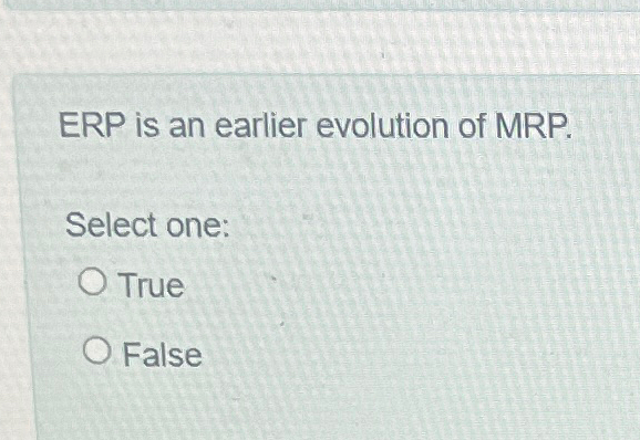 Solved ERP is an earlier evolution of MRP.Select | Chegg.com