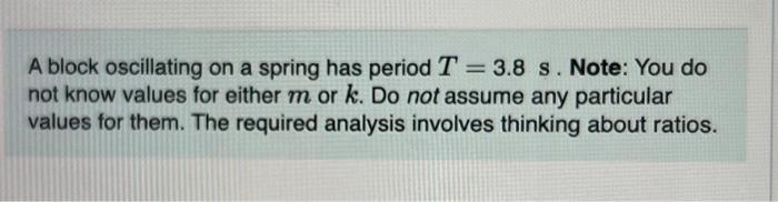 Solved A block oscillating on a spring has period T=3.8 s. | Chegg.com