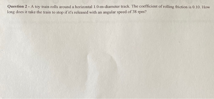 Solved Question 2 - A toy train rolls around a horizontal | Chegg.com