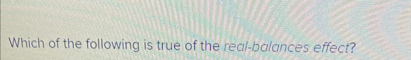 Solved Which of the following is true of the real-balances | Chegg.com