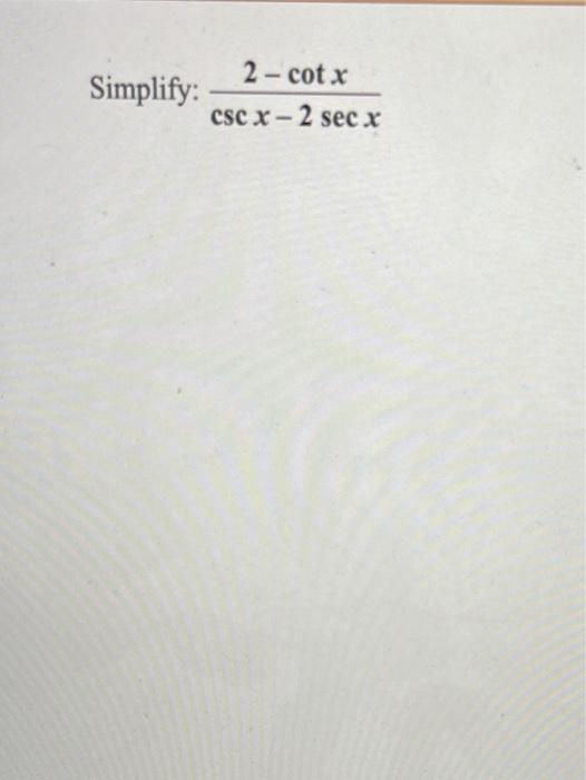 Solved 2 - cotx Simplify: csc X-2 sec x | Chegg.com