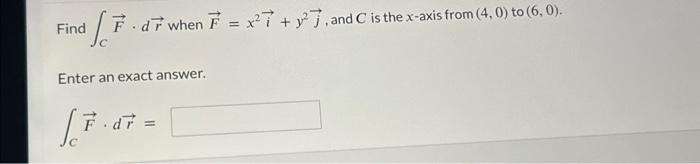 Solved Find ∫CF⋅dr when F=x2i+y2j, and C is the x-axis from | Chegg.com