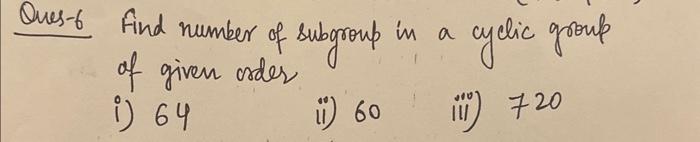 Solved Ques-6 Find number of subgroup in a cyclic group of | Chegg.com