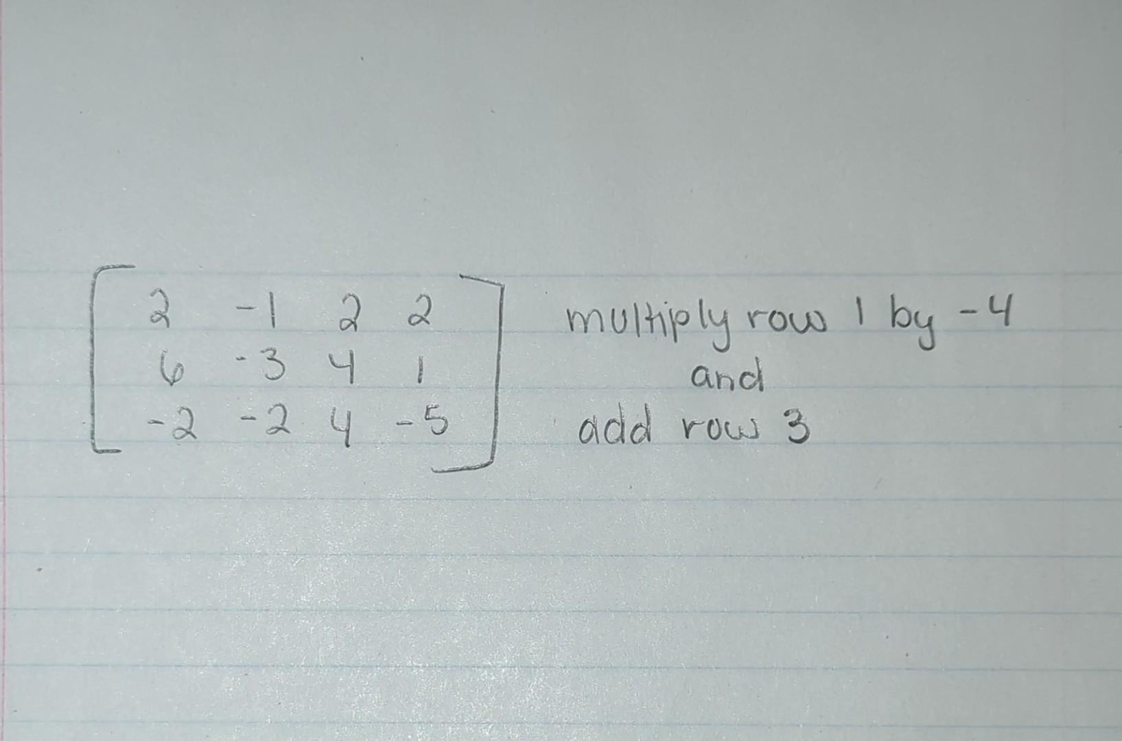 Solved ⎣⎡26−2−1−3−224421−5⎦⎤ multiply row 1 by −4 and add | Chegg.com