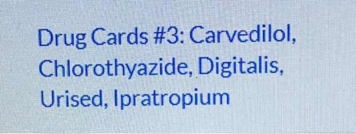 Solved Drug Cards #3: Carvedilol, Chlorothyazide, Digitalis, | Chegg.com