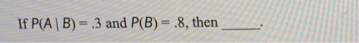 Solved If P(AB) = .3 and P(B) = .8, then | Chegg.com