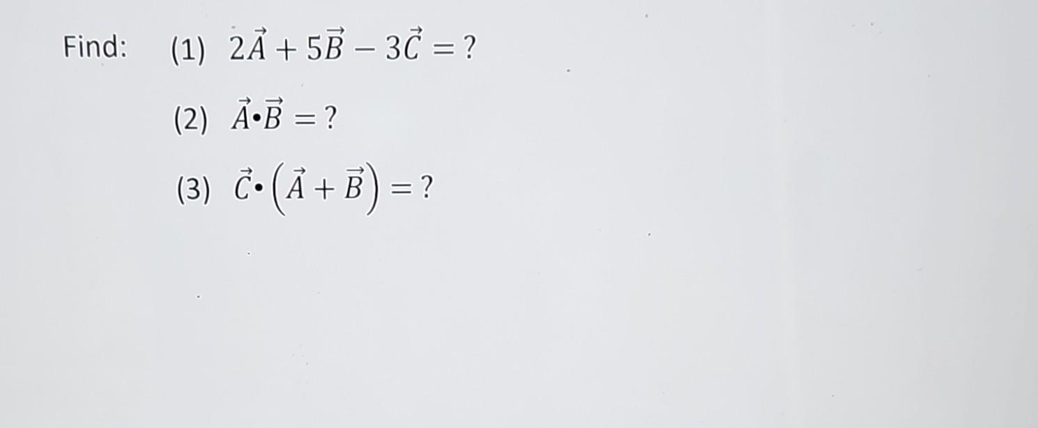 Solved Find: (1) 2A+5B−3C= ? (2) A⋅B= ? (3) C⋅(A+B)= ?Known: | Chegg.com