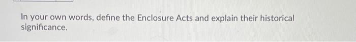 Solved In your own words, define the Enclosure Acts and | Chegg.com