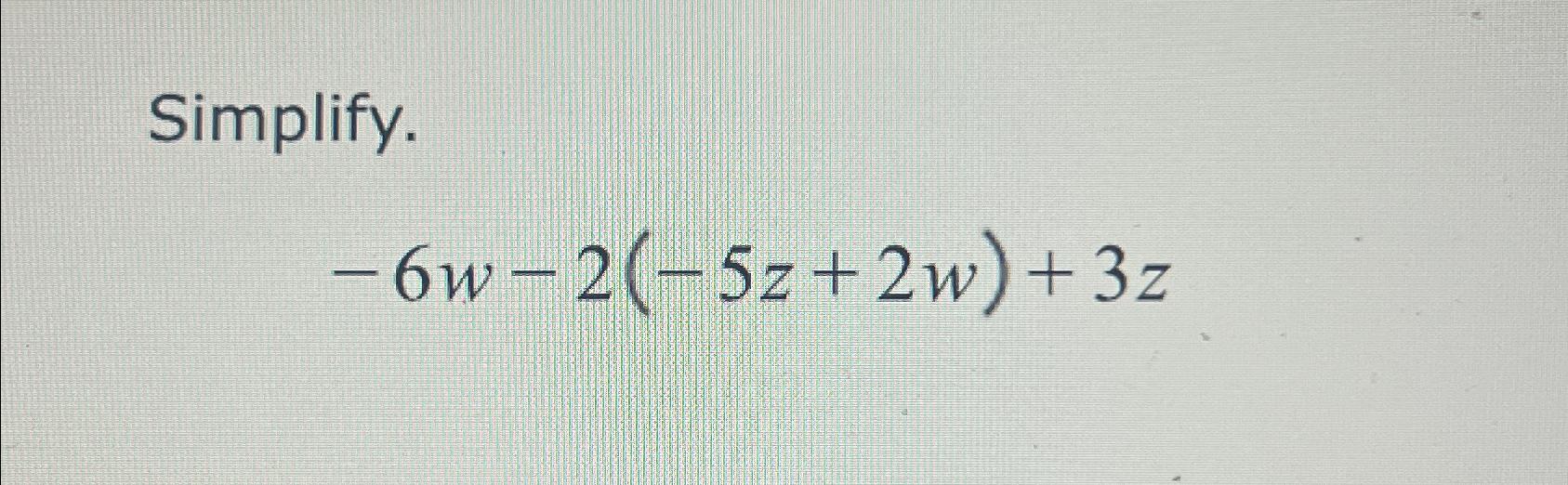 Solved Simplify.-6w-2(-5z+2w)+3z | Chegg.com