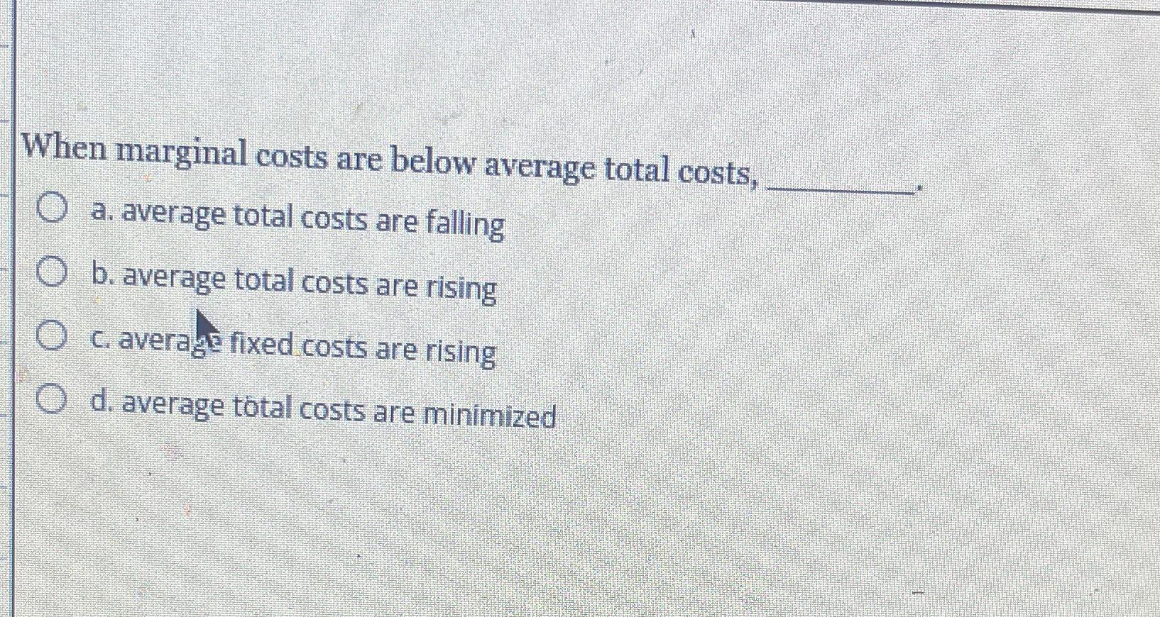 Solved When marginal costs are below average total costs,a. | Chegg.com
