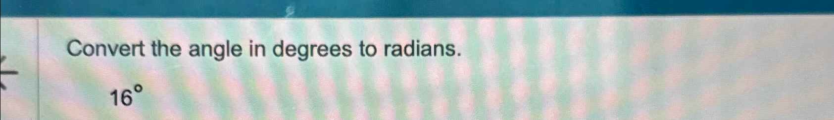 Solved Convert the angle in degrees to radians.16° | Chegg.com