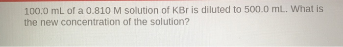Solved 100.0 mL of a 0.810 M solution of KBr is diluted to | Chegg.com
