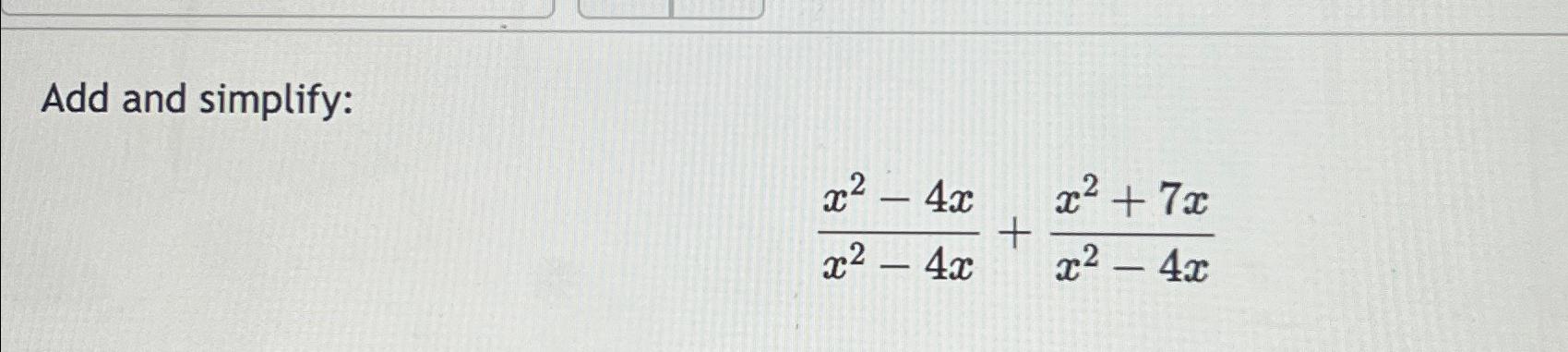 Solved Add and simplify:x2-4xx2-4x+x2+7xx2-4x | Chegg.com