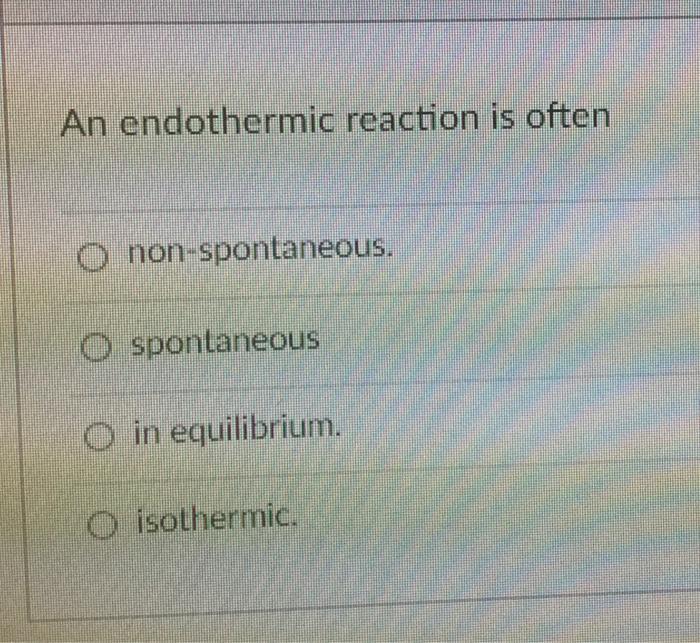 Solved An endothermic reaction is often O non-spontaneous. O | Chegg.com